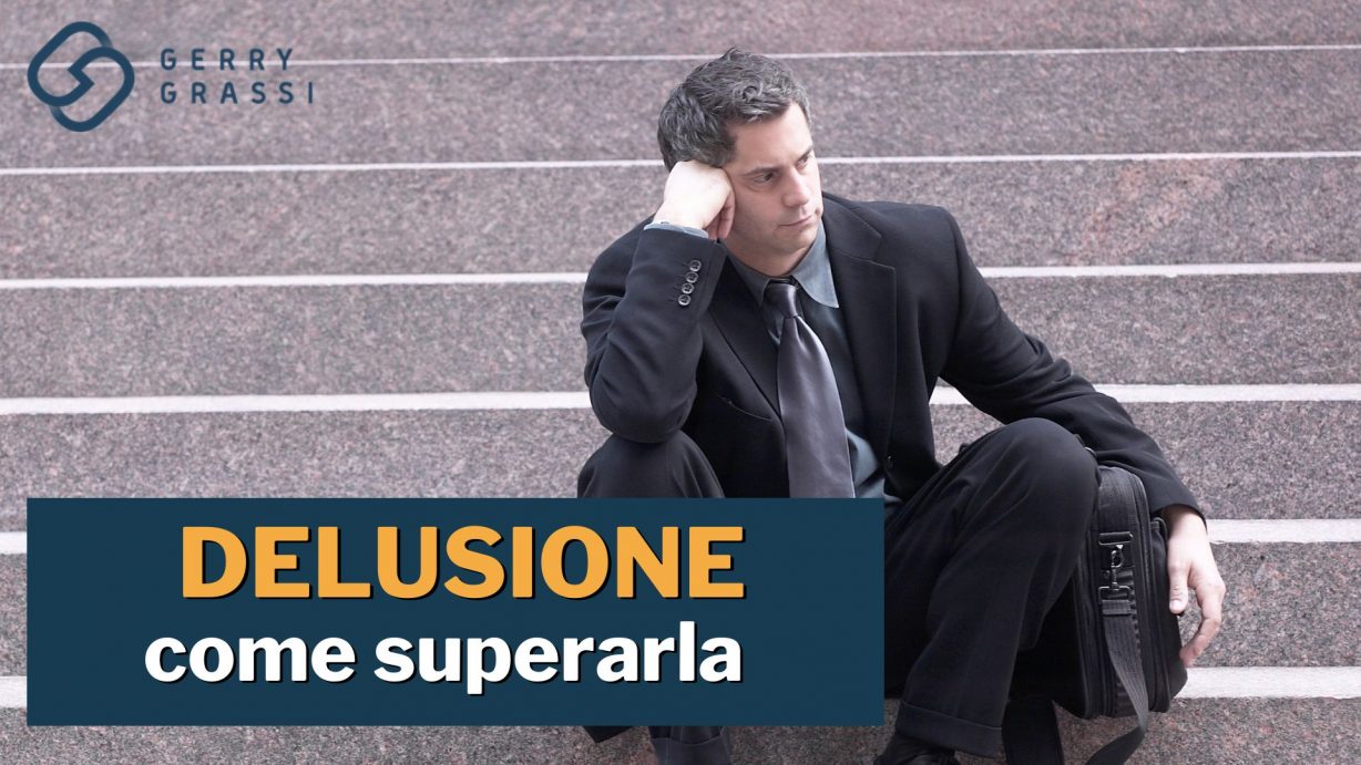 Come superare una delusione? 10 tecniche per risollevarsi - Gerry Grassi